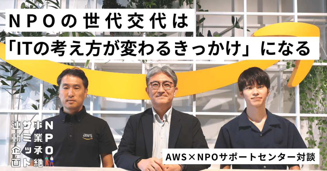 NPOの世代交代は「ITへの考え方が変わるきっかけ」になる──AWS×NPOサポートセンター対談[ PR ] – Nコレ！ – NPO支援コレクション